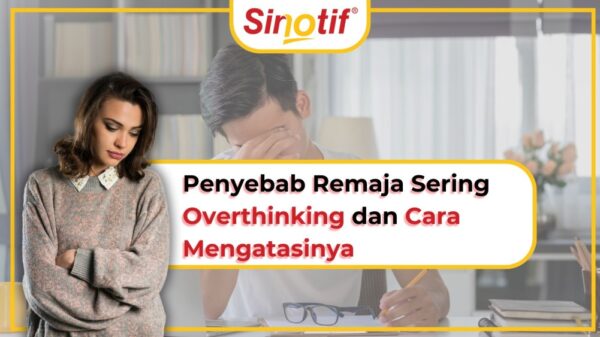 Penyebab Remaja Sering Overthinking dan Cara Mengatasinya - Sinotif